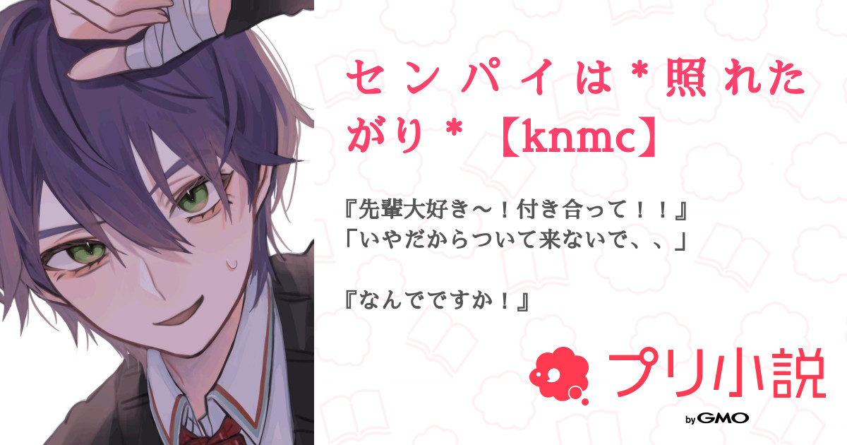 セ ン パ イ は * 照 れたがり * 【knmc】 - 全14話 【連載中】（藤凪 🪻🏹さんの夢小説） | 無料スマホ夢小説ならプリ小説 byGMO
